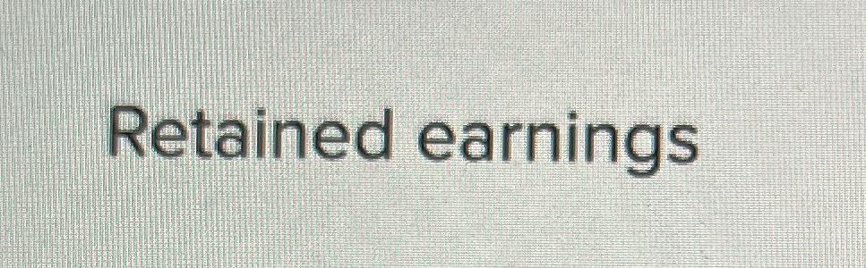 Solved Retained earnings | Chegg.com