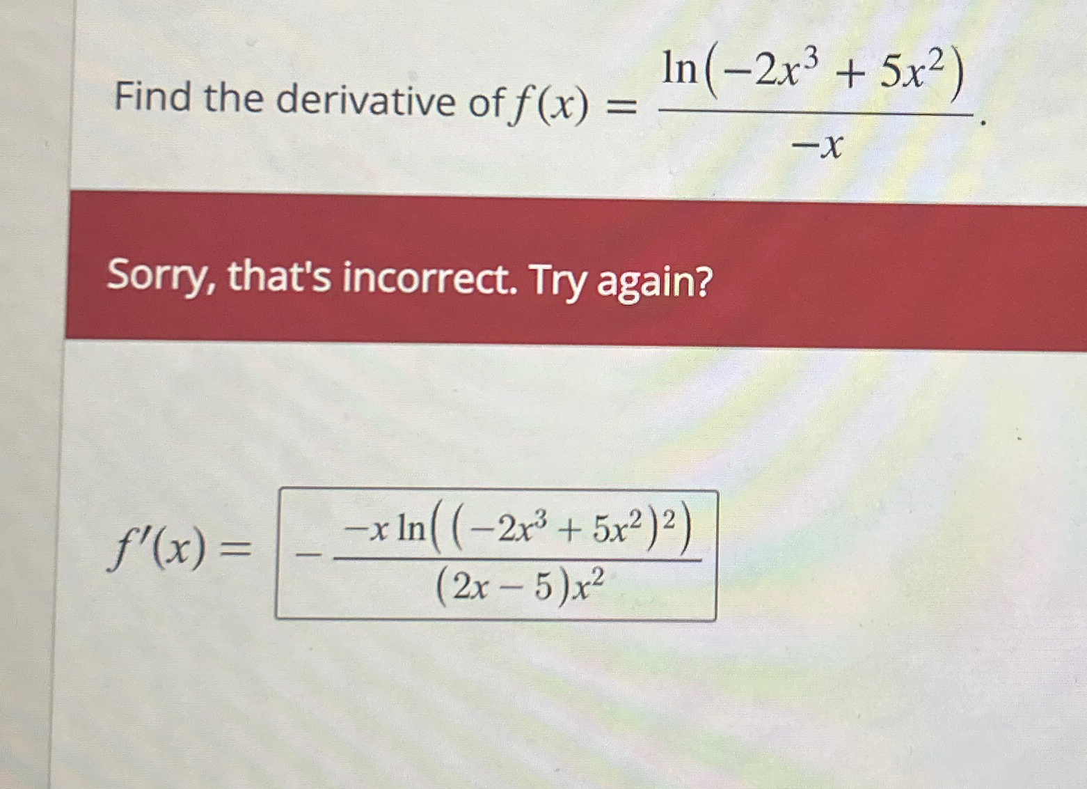Solved Find the derivative of f(x)=ln(-2x3+5x2)-x.Sorry, | Chegg.com