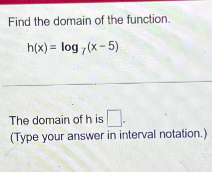 Solved Find the domain of the function.h(x)=log7(x-5)The | Chegg.com