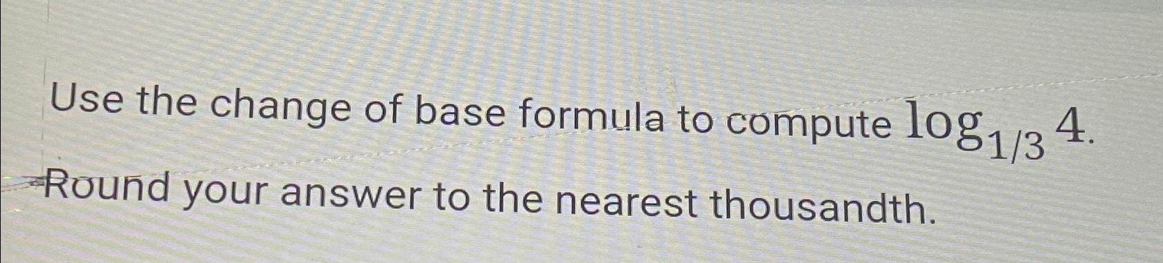 Solved Use the change of base formula to compute log134. | Chegg.com