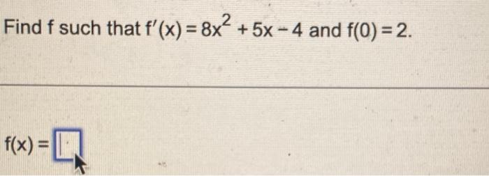 Solved Find f such that f′(x)=8x2+5x−4 and f(0)=2 f(x)= | Chegg.com