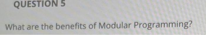 Solved QUESTION 5 What are the benefits of Modular | Chegg.com