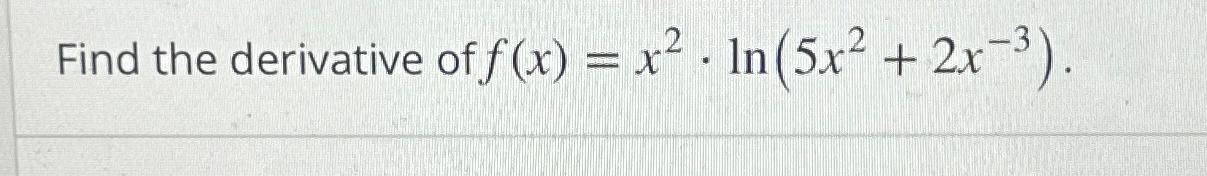Solved Find the derivative of f(x)=x2*ln(5x2+2x-3) | Chegg.com