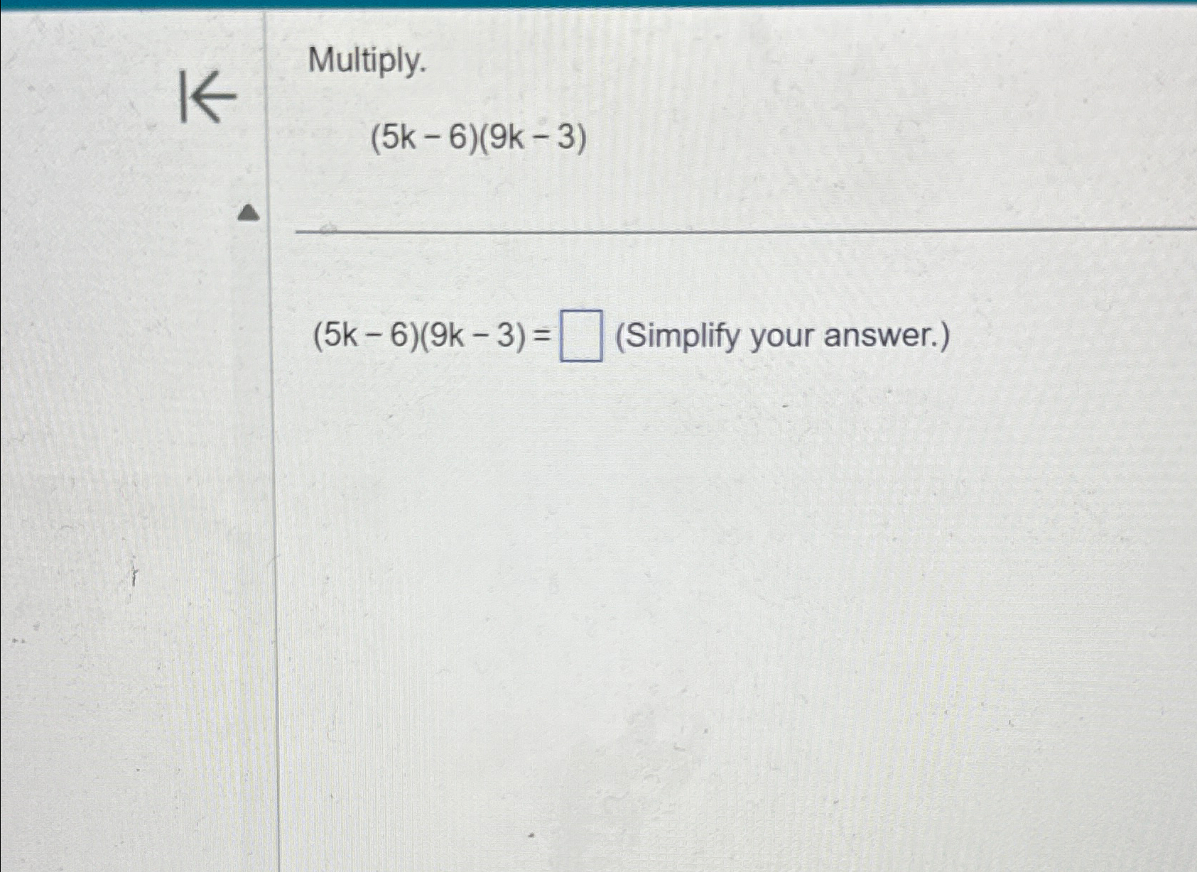 Solved Multiply.(5k-6)(9k-3) ﻿Simplify your answer. | Chegg.com