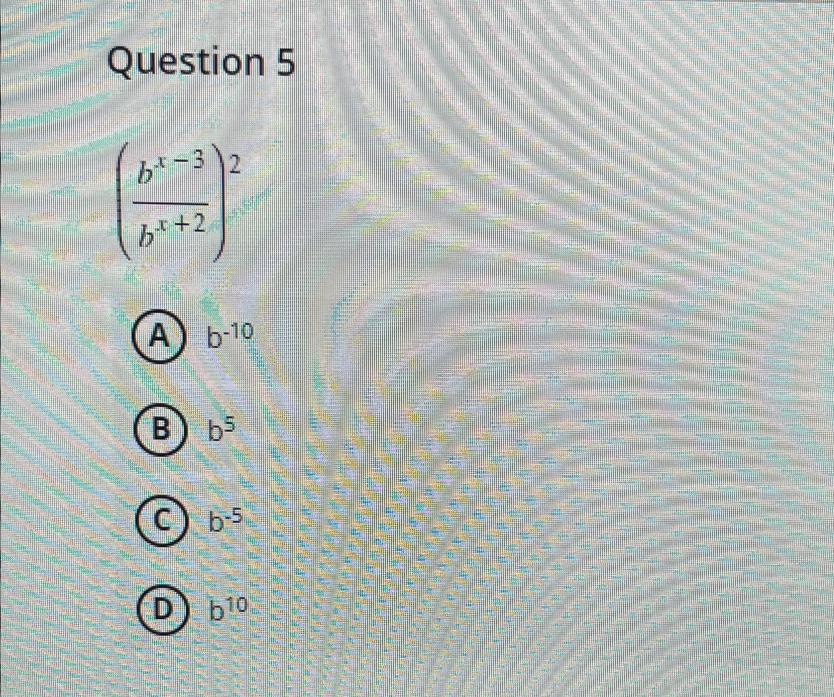 Solved Question 5(bx-3bx+2)2(A) b-10(B) b5(C) b-5(D) b10 | Chegg.com
