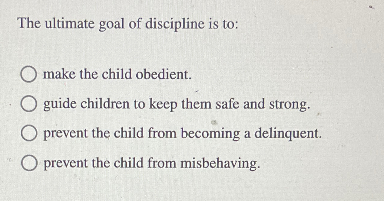 Solved The ultimate goal of discipline is to:make the child | Chegg.com