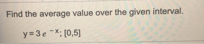 Solved Find the average value over the given interval. y=3e | Chegg.com