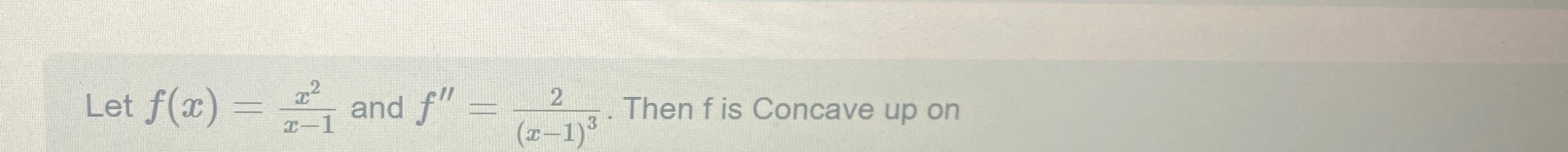 Solved Let f(x)=x2x-1 ﻿and f''=2(x-1)3. ﻿Then f ﻿is Concave | Chegg.com
