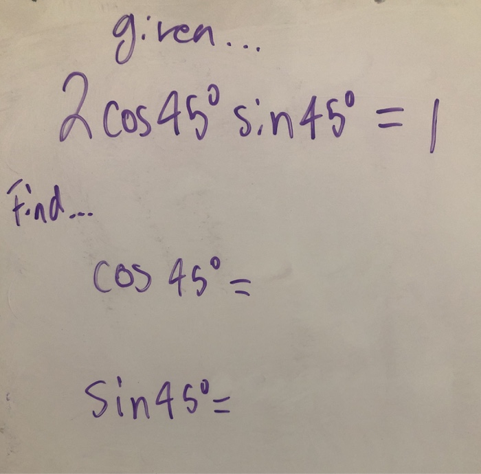Solved given. 2 cos 45o sin45o = 1 Find... Cos 45 = Sin45 | Chegg.com