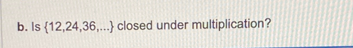 Solved b. ﻿Is {12,24,36,dots} ﻿closed under multiplication? | Chegg.com