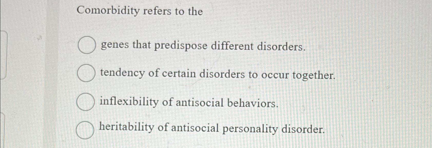 Solved Comorbidity refers to thegenes that predispose | Chegg.com