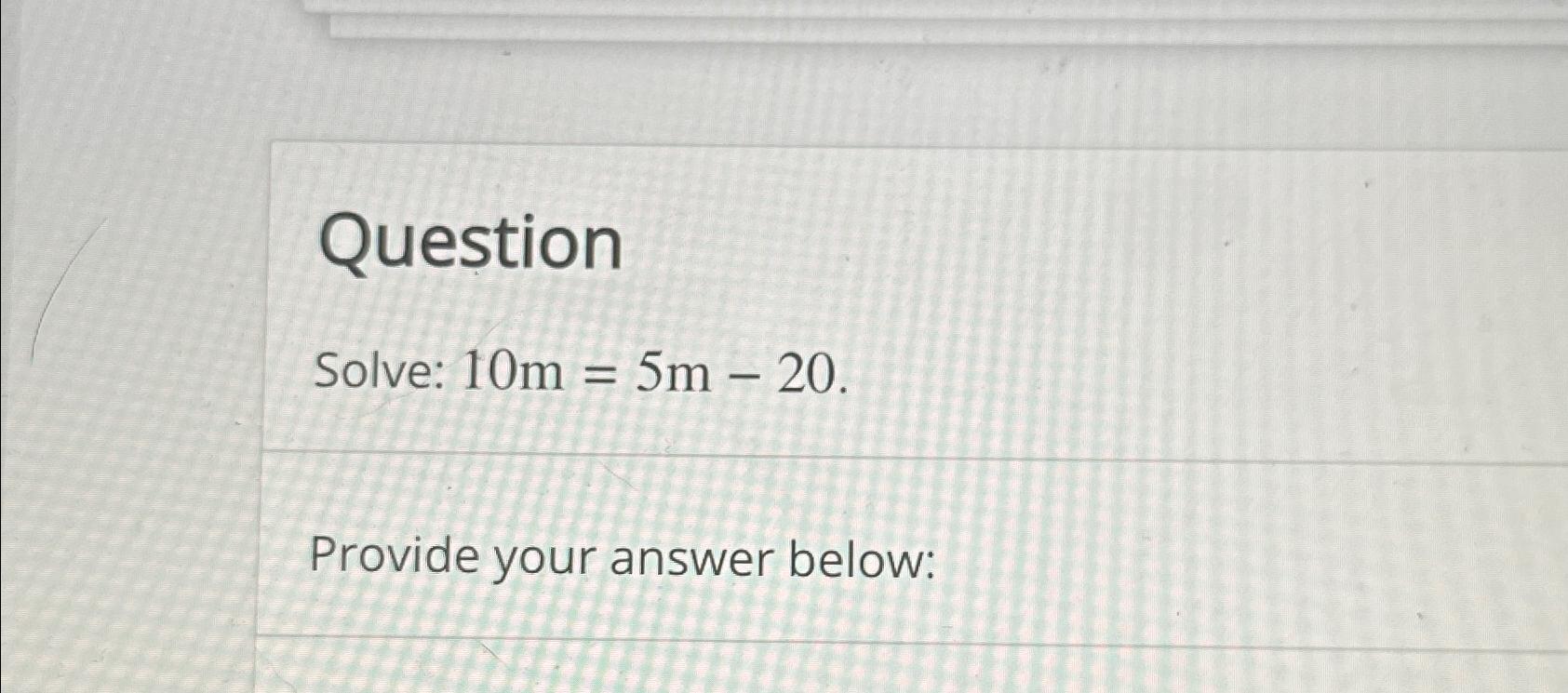 Solved QuestionSolve: 10m=5m-20.Provide your answer below: | Chegg.com