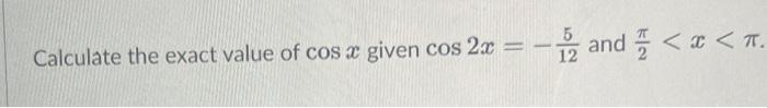 Solved Calculate the exact value of cosx given cos2x=−125 | Chegg.com