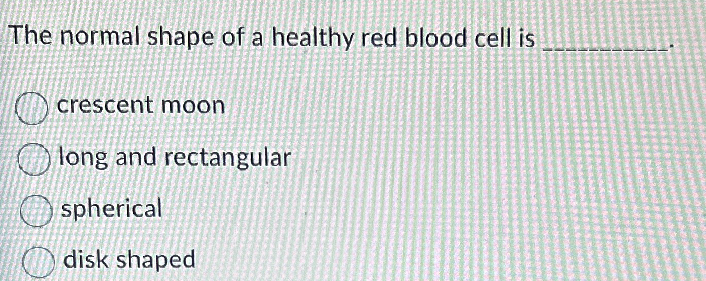 The normal shape of a healthy red blood cell | Chegg.com