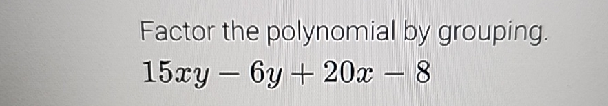 Solved Factor the polynomial by grouping.15xy-6y+20x-8 | Chegg.com