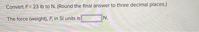 Solved Convert F=23lb to N. (Round the final answer to three | Chegg.com