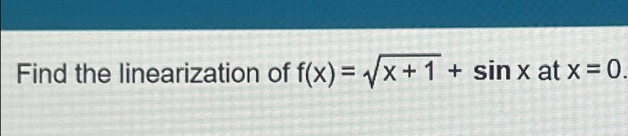 Solved Find the linearization of f(x)=x+12+sinx ﻿at x=0 | Chegg.com