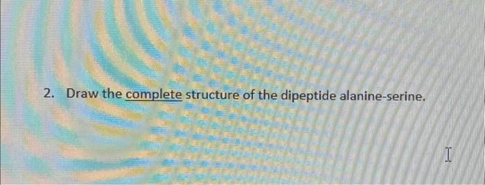 Solved 2. Draw the complete structure of the dipeptide | Chegg.com