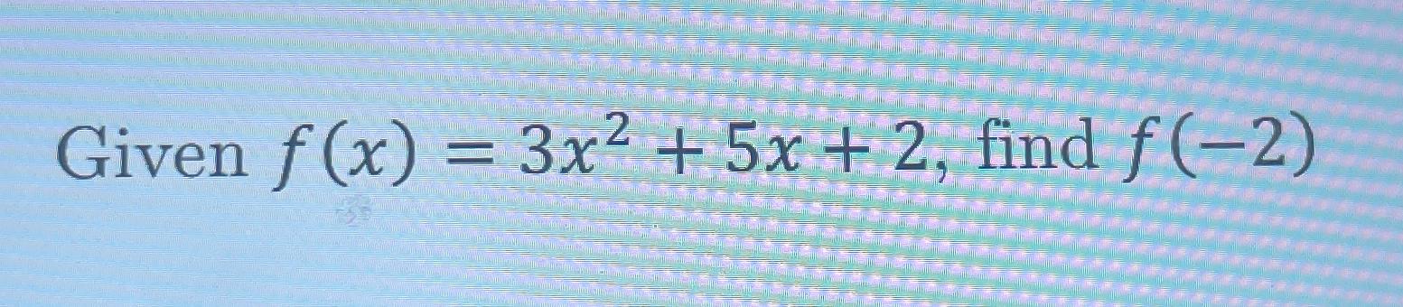 Solved Given f(x)=3x2+5x+2, ﻿find f(-2) | Chegg.com