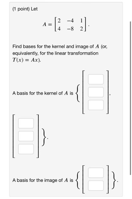 Solved (1 point) Let 2 A = -4 -8 2 Find bases for the kernel | Chegg.com