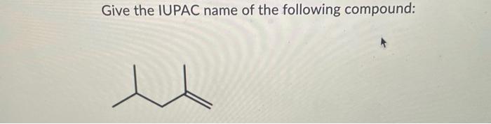 Solved Give the IUPAC name of the following compound: Give | Chegg.com