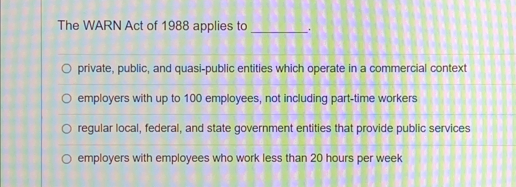 Solved The WARN Act of 1988 ﻿applies toprivate, public, and | Chegg.com