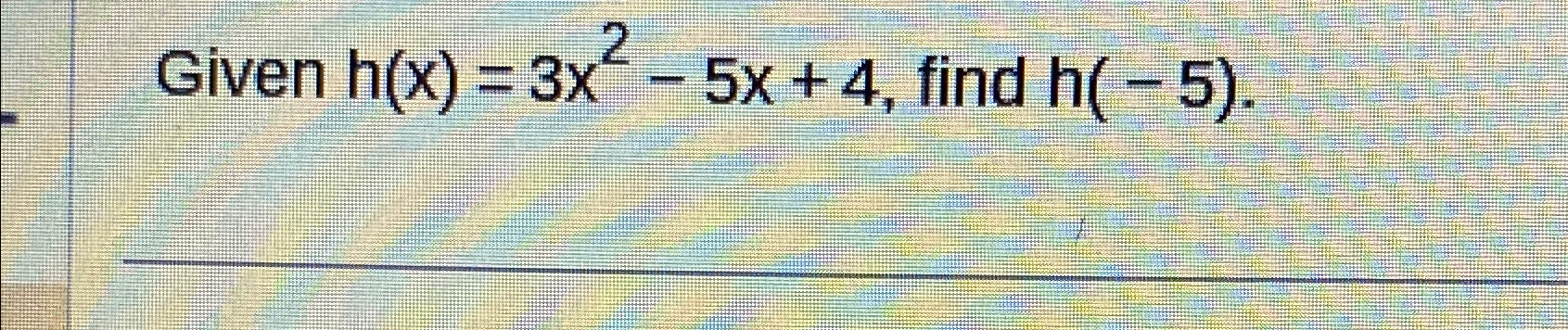 Solved Given h(x)=3x2-5x+4, ﻿find h(-5) | Chegg.com