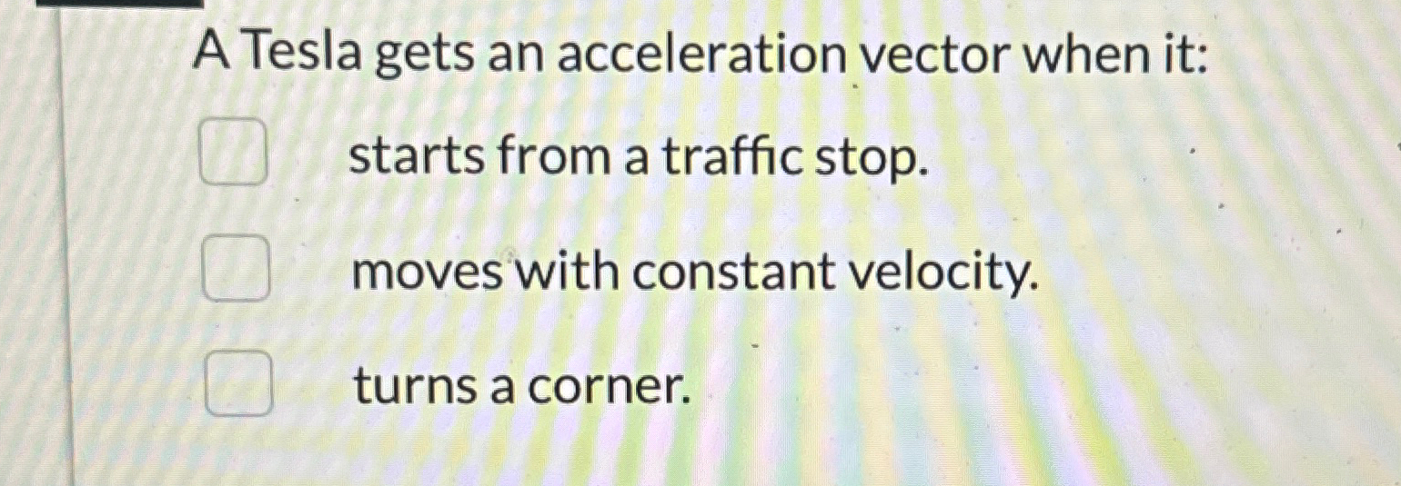 Solved A Tesla gets an acceleration vector when it:starts | Chegg.com