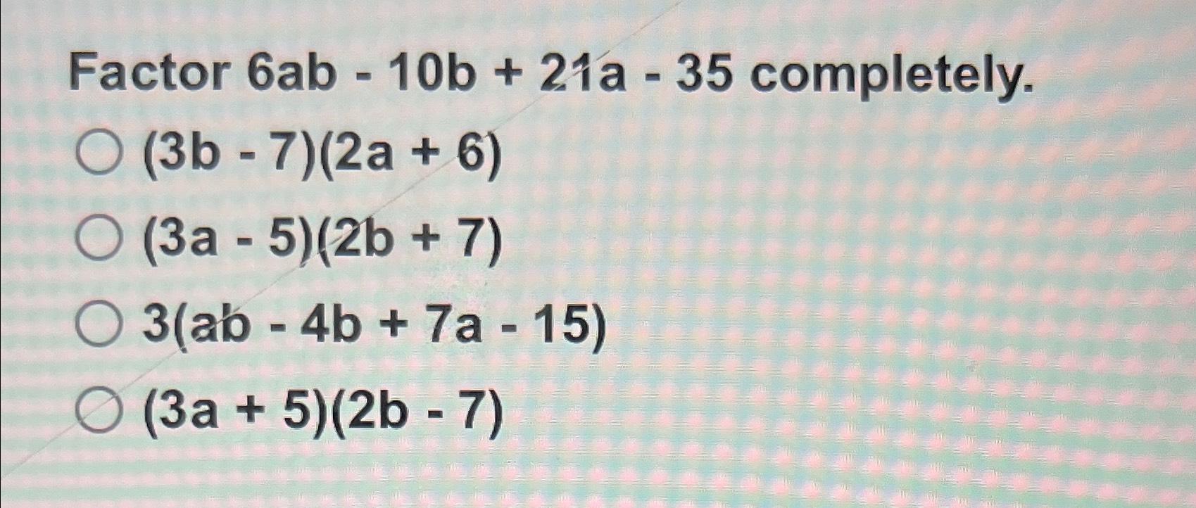 Solved Factor 6ab-10b+21a-35 | Chegg.com