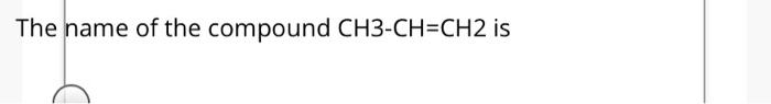 Solved The name of the compound CH3-CH=CH2 is | Chegg.com