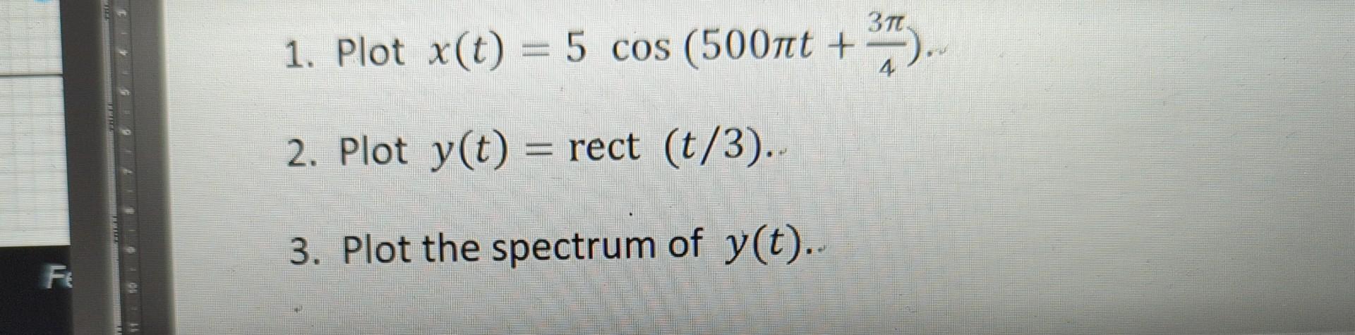Solved 1. Plot x(t)=5cos(500πt+43π). 2. Plot y(t)=rect(t/3) | Chegg.com