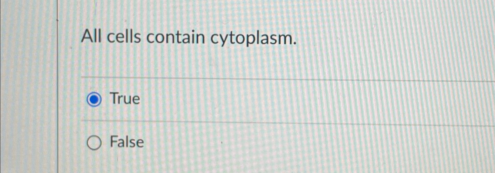Solved All cells contain cytoplasm.TrueFalse | Chegg.com