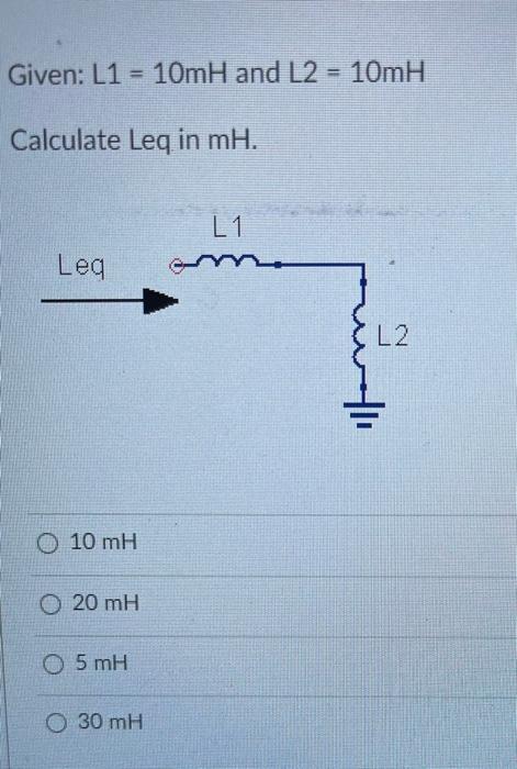 Solved Given: L1 = 10mH and L2 = 10mH Calculate Leq in mH. | Chegg.com