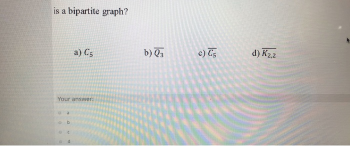 Solved is a bipartite graph? a) C5 b) Q3 c) CS d) K2,2 Your | Chegg.com