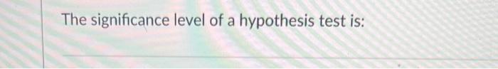 Solved The significance level of a hypothesis test is: | Chegg.com