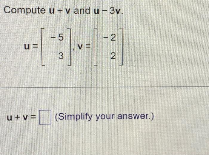 Solved Compute u+v and u−3v u=[−53],v=[−22] u+v= (Simplify | Chegg.com