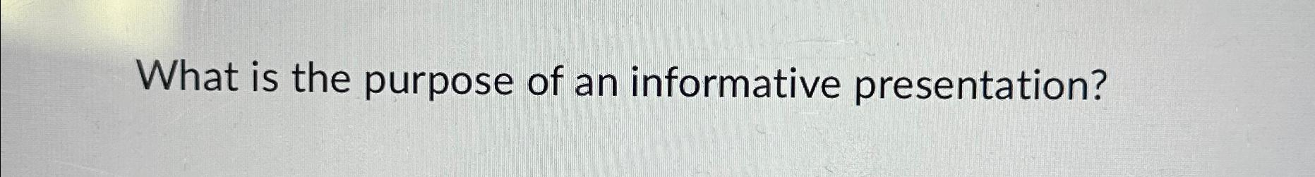 Solved What is the purpose of an informative presentation? | Chegg.com