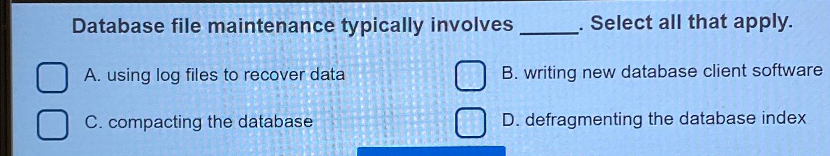 Solved Database file maintenance typically involves Select | Chegg.com