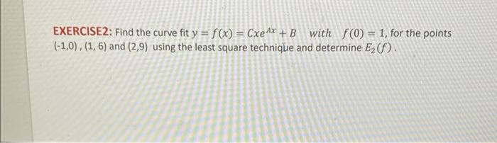 Solved EXERCISE2: Find the curve fit y=f(x)=CxeAx+B with | Chegg.com
