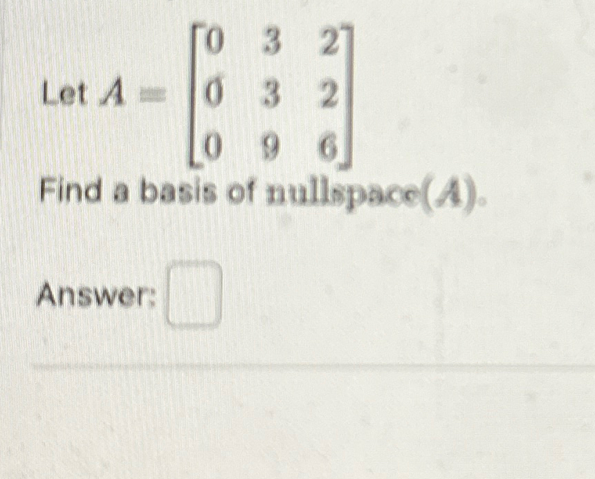 Solved Let A=[032032096] ﻿Find a basis of nullspace | Chegg.com