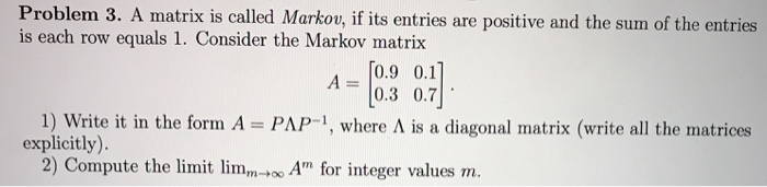 Solved Problem 3. A matrix is called Markov, if its entries | Chegg.com