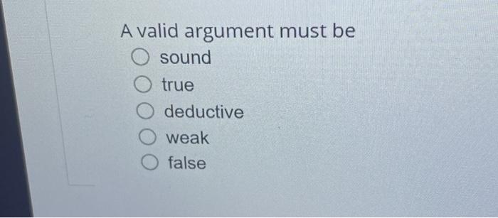 A valid argument must be sound true deductive weak | Chegg.com