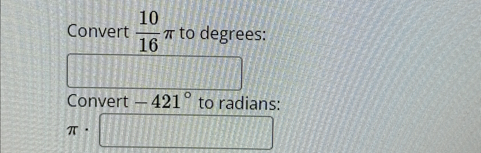 Solved Convert 1016π ﻿to degrees:Convert -421° ﻿to radians:π | Chegg.com