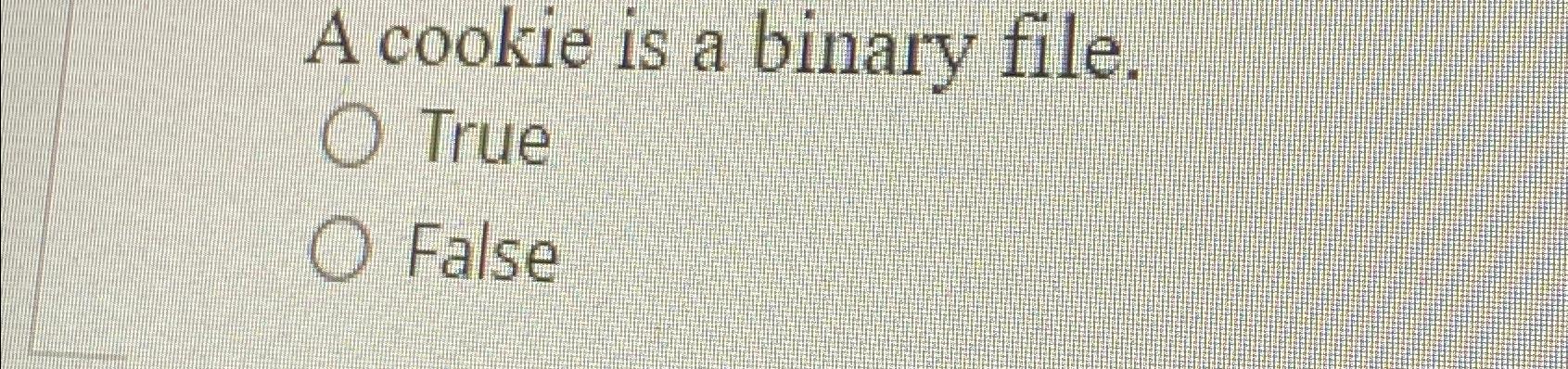 Solved A cookie is a binary file.TrueFalse | Chegg.com