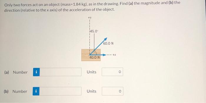 Solved Only two forces act on an object (mass =1.84 kg ), as | Chegg.com