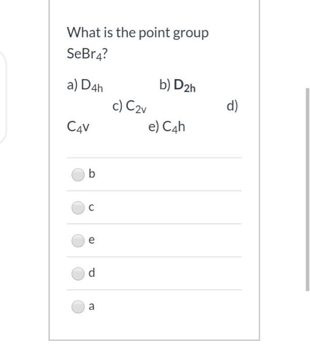 Solved What is the point group SeBr4? a) D4h b) D2h c) C2v | Chegg.com