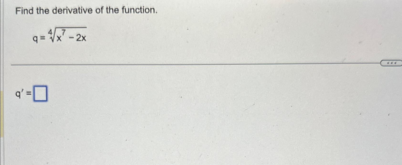 Solved Find the derivative of the function.q=x7-2x4q'= | Chegg.com