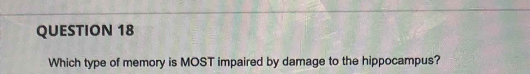 Solved QUESTION 18Which type of memory is MOST impaired by | Chegg.com