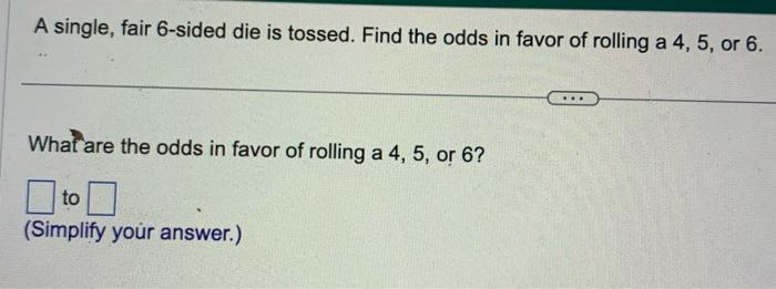 Solved A single, fair 6 -sided die is tossed. Find the odds | Chegg.com