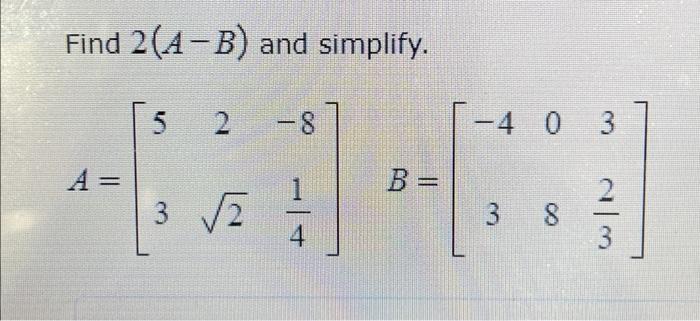 Solved Find 2(4-B) and simplify. A = 5 2 3√2 00 8 ||+ B = -4 | Chegg.com